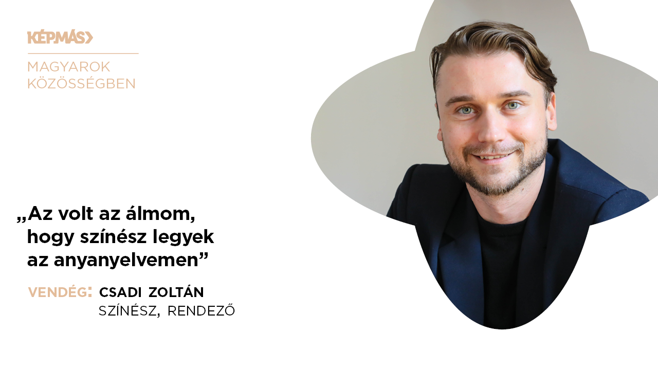 „Az volt az álmom, hogy színész legyek az anyanyelvemen” – Csadi Zoltán ...